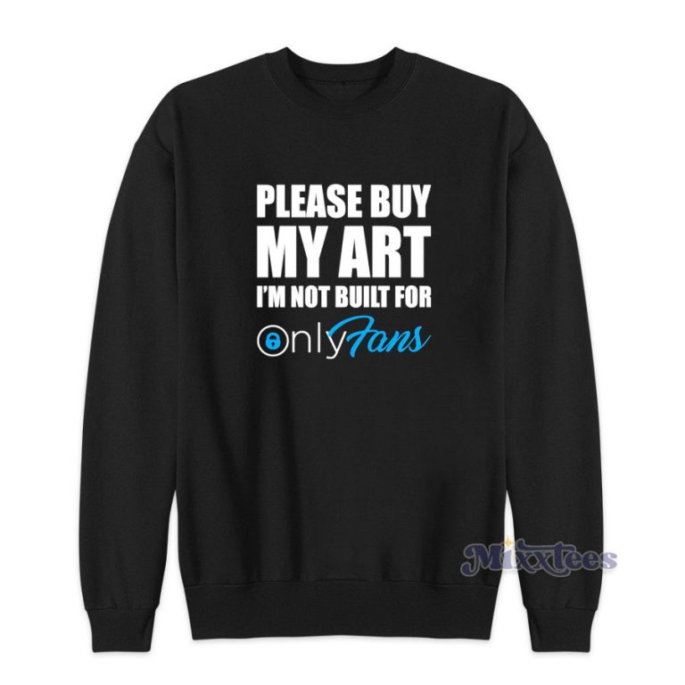 Please Buy My Art I'm Not Built For Only Fans Sweatshirt - Mixxtees.com