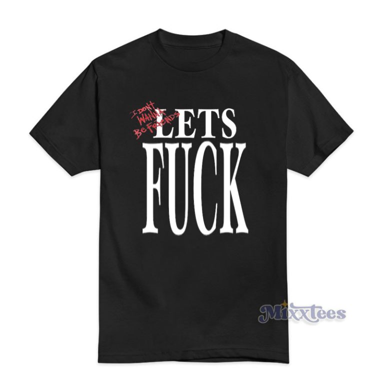 Grab It Fast I Dont Wanna Be Friends Lets Fuck T Shirt